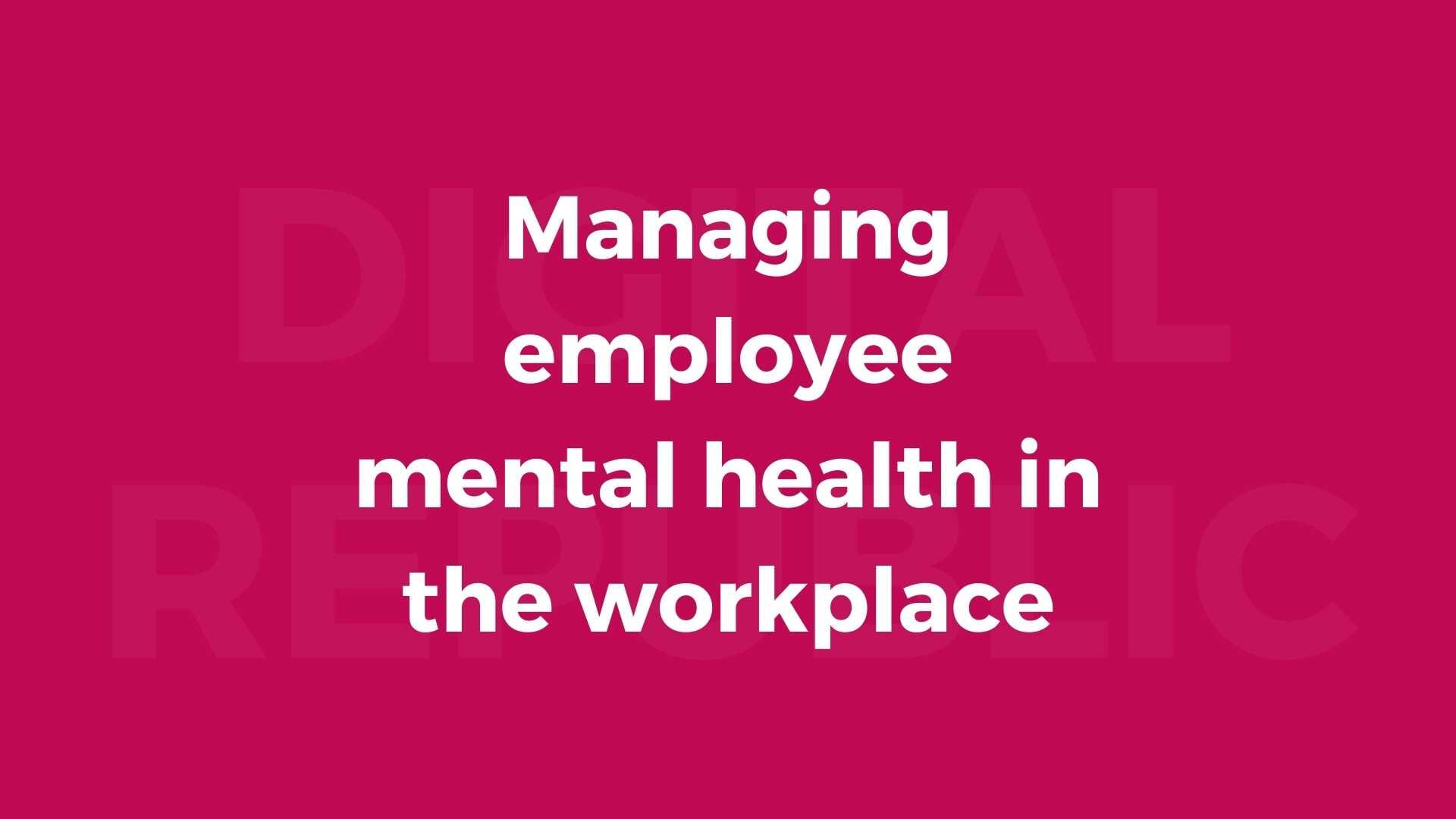 Managing Employee Mental Health In The Workplace Digital Republic